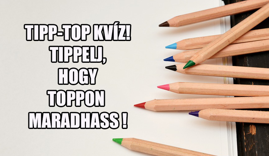 Tipp-top kvíz! Tippelj, hogy toppon lehess!